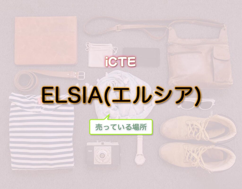 「ELSIA(エルシア)」はどこで売ってる？路面店や通販など買える場所や取扱店を徹底的に解釈 | iCTE