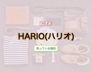 「HARIO(ハリオ)」はどこで売ってる？路面店や通販など買える場所や取扱店を徹底的に解釈 | iCTE