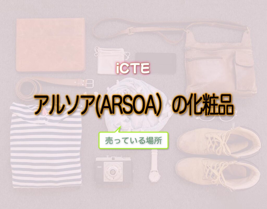 「アルソア(ARSOA）の化粧品」はどこで売ってる？路面店や通販など買える場所や取扱店を徹底的に解釈 | iCTE