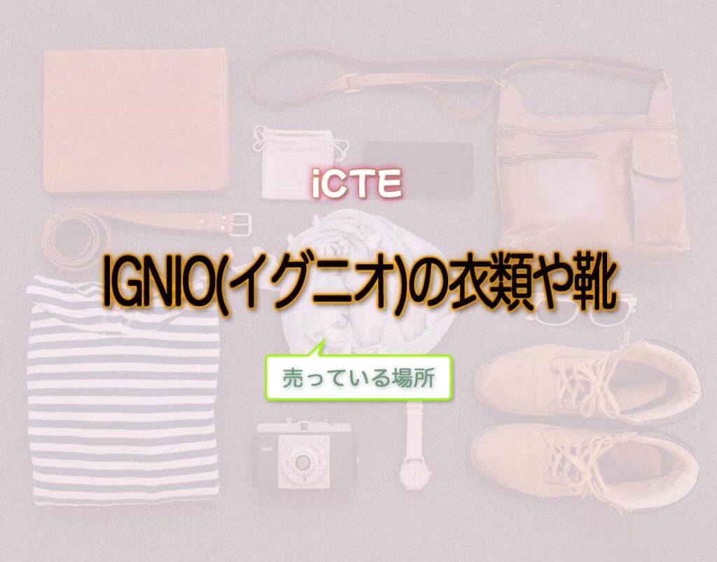 「IGNIO(イグニオ)の衣類や靴」はどこで売ってる？路面店や通販など買える場所や取扱店を徹底的に解釈 | iCTE